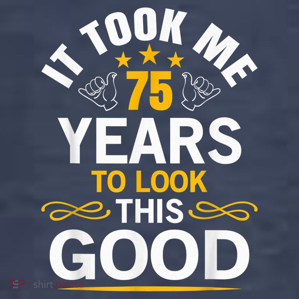 75th Birthday Present design Took Me 75 Years Old Birthday Present T ...