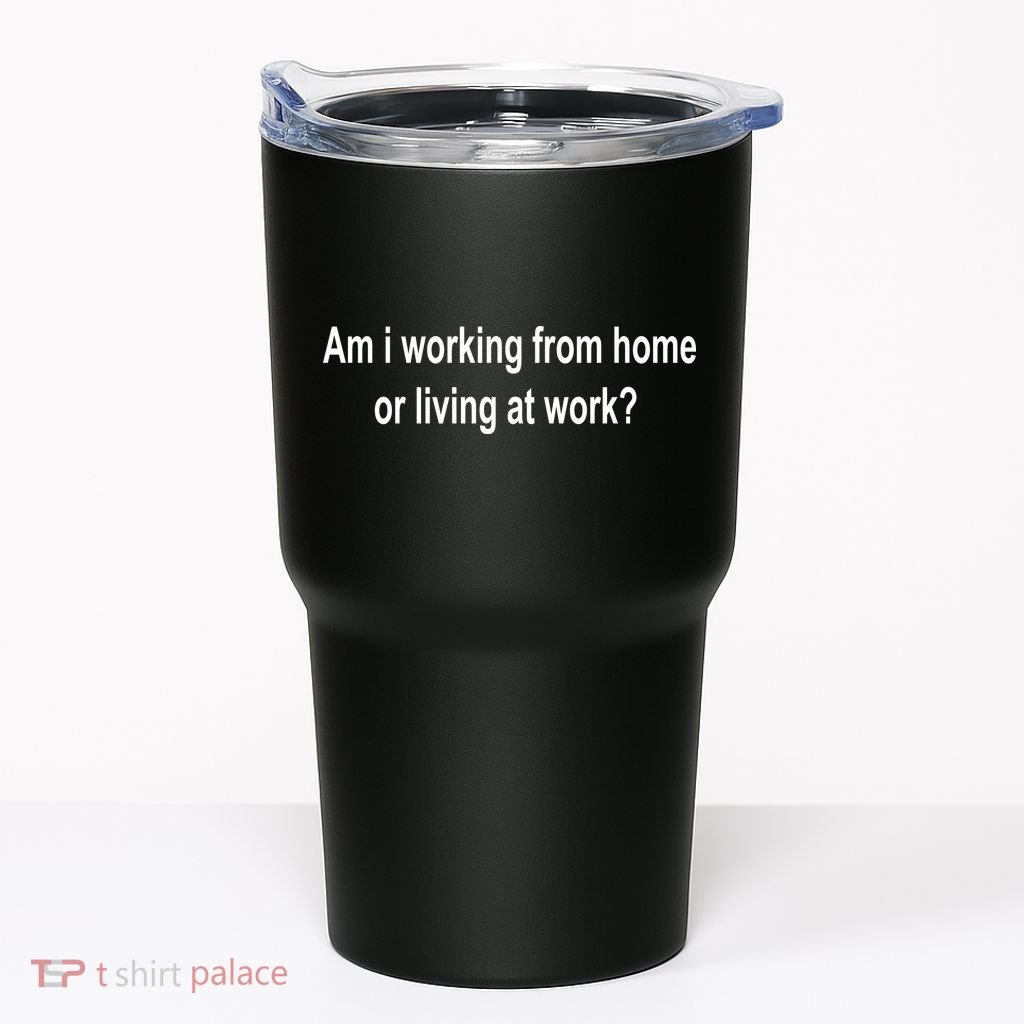 Am I Working From Home Or Living At Work Tumbler | TShirtPalace