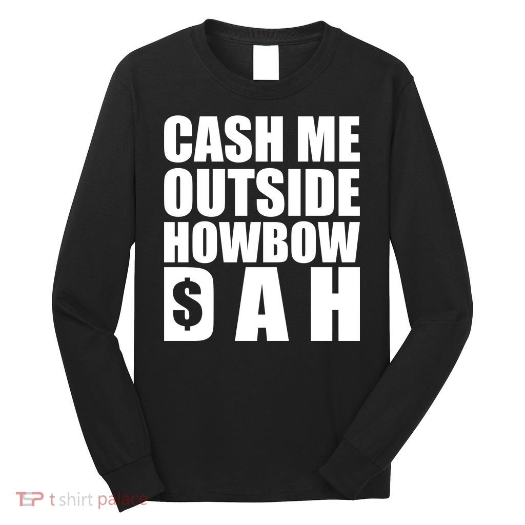 Cash Me Outside Howbow DAH Block Letters Meme Quote Long Sleeve Shirt ...
