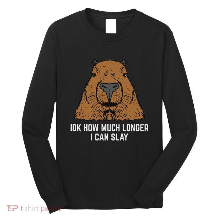 Capybara Idk How Much I Can Slay Capy Rodent Women Long Sleeve Shirt ...