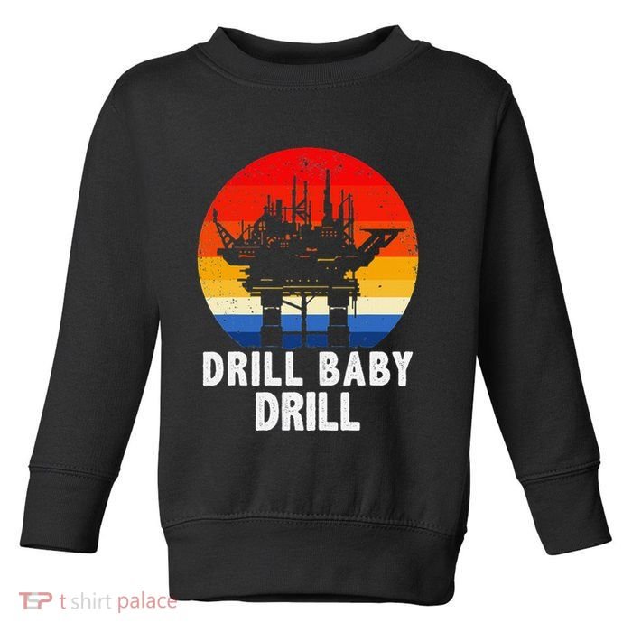 Drill Baby Drill Drilling Oilfield Trash Oil And Gas Toddler Sweatshirt ...
