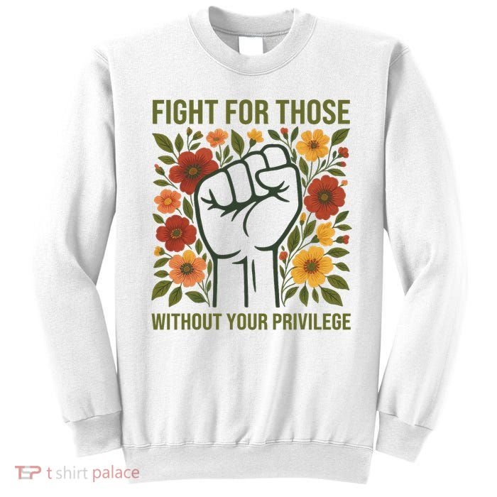 Fight For Those Without Your Privilege Quote Subtle Flower Sweatshirt ...