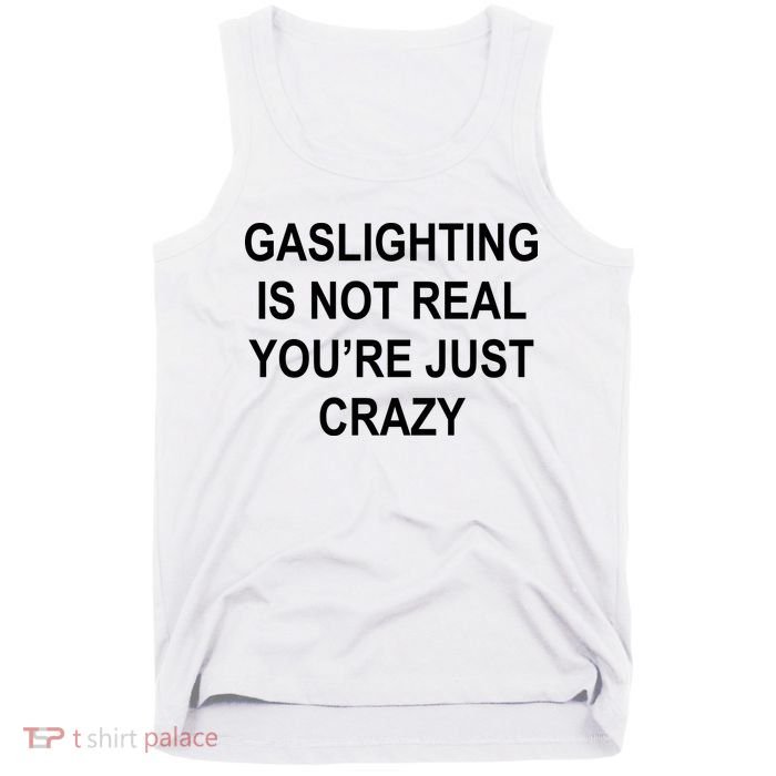 Gaslighting Is Not Real You're Just Crazy Tank Top | TShirtPalace
