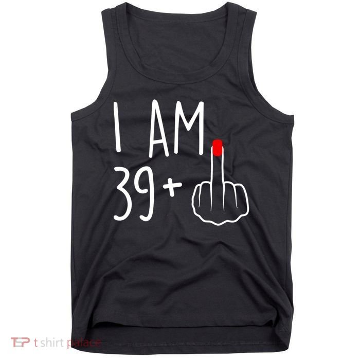 I Am 39 Plus 1 Middle Finger For A 40th Birthday For Women Tank Top ...