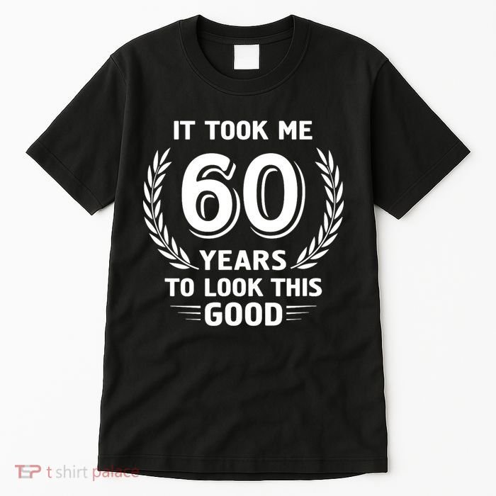 It Took Me 60 Years To Look This Good 60th Birthday Tall T-Shirt ...