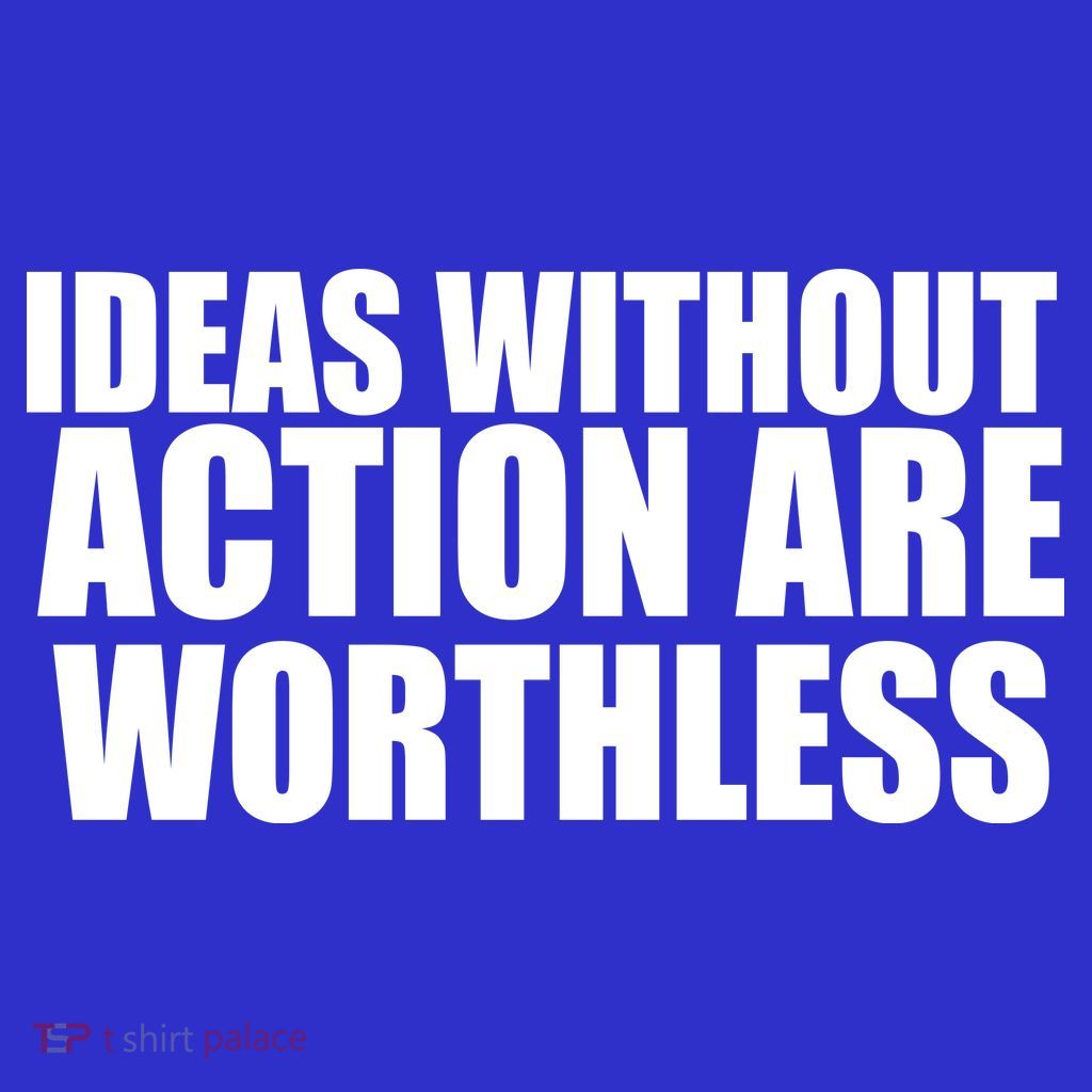 Ideas Without Action Are Worthless Long Sleeve Shirt | TShirtPalace