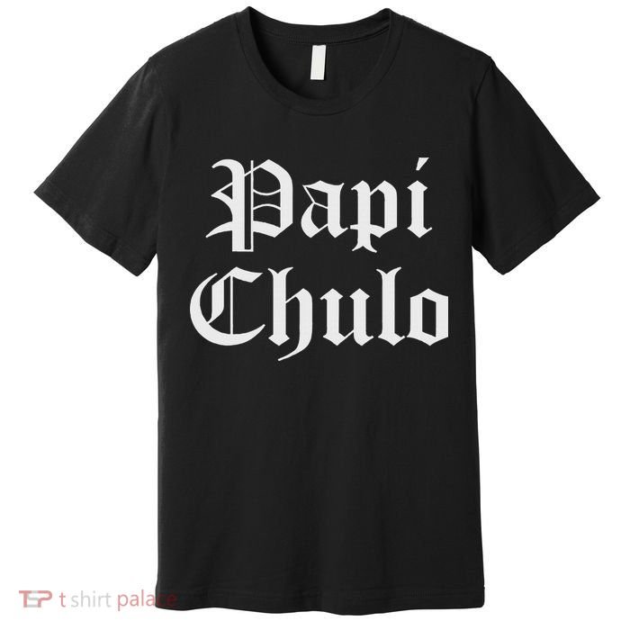 Papi Chulo Funny Mexican Spanish Handsome El Jefe Pimp Daddy Premium T ...