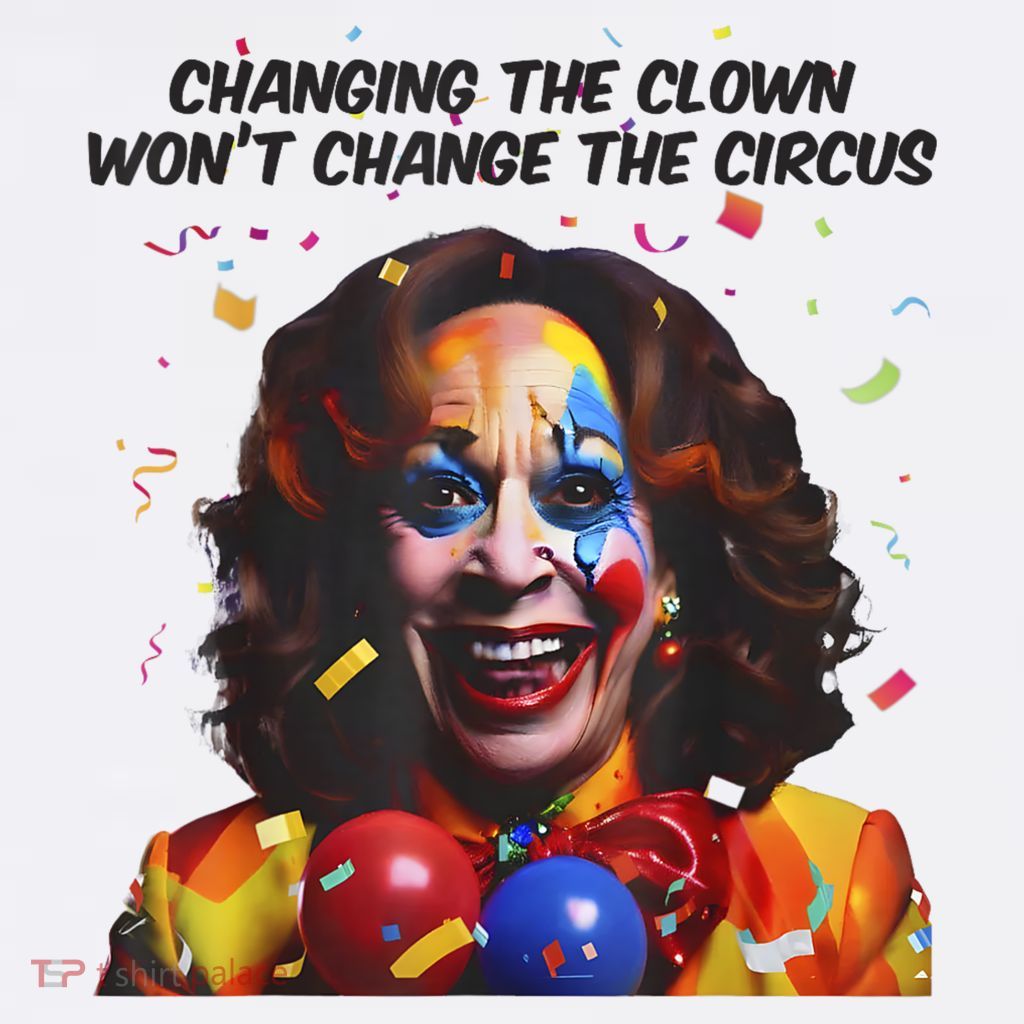 Support Trump Changing The Clown Won’T Change The Circus Kamala Harris ...