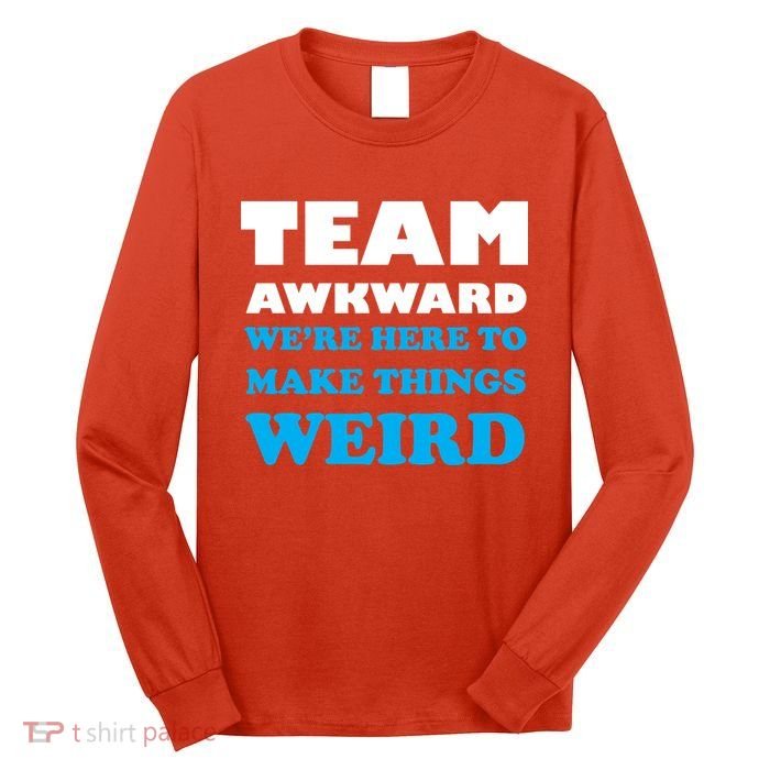 Team Awkward Were Here To Make Things Weird Long Sleeve Shirt ...