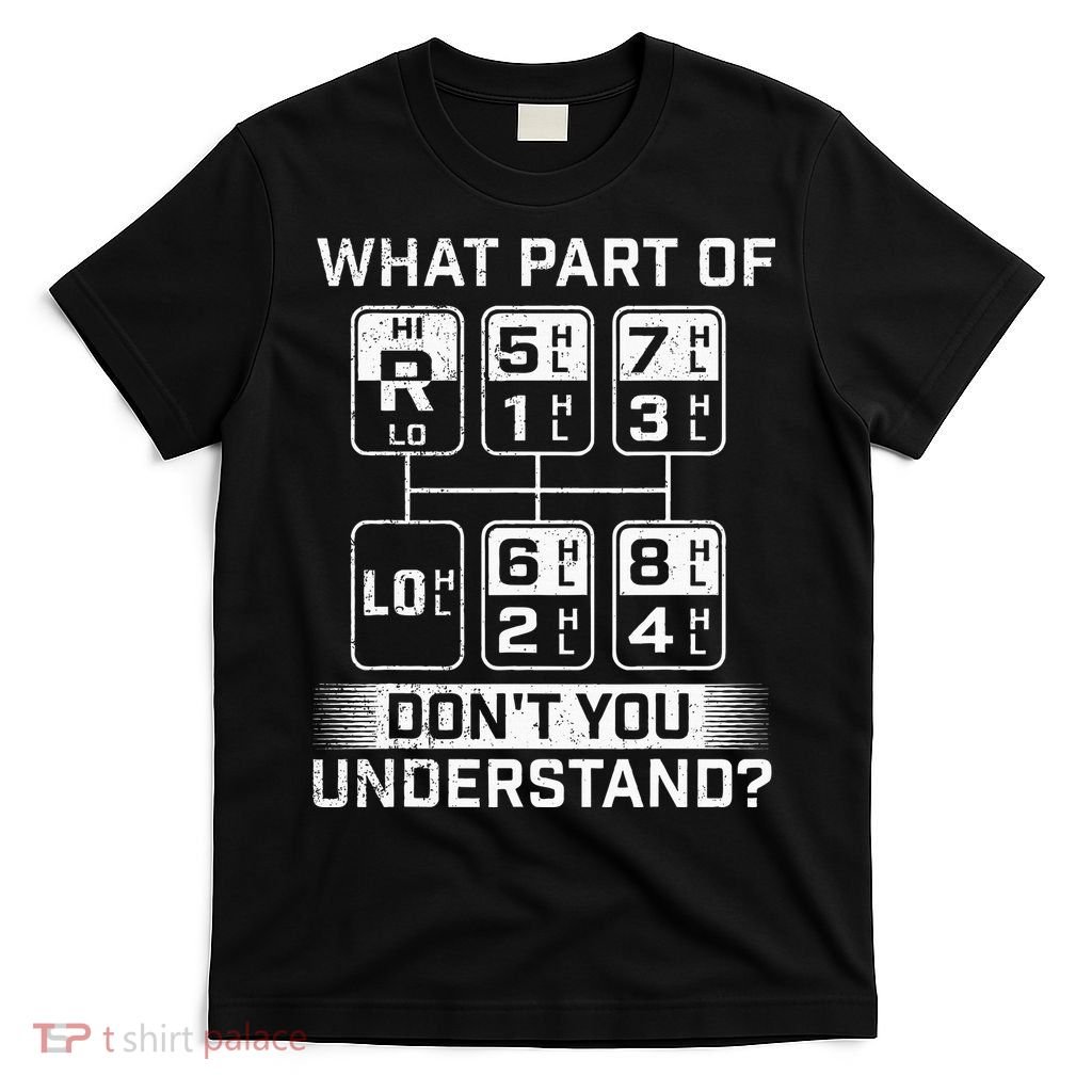 What Part DonT You Understand Trucker Semi Truck Driver T-Sh