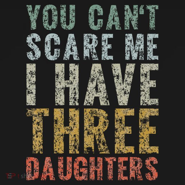 You Can't Scare Me I Have Three Daughters Dad Father Day Women's ...
